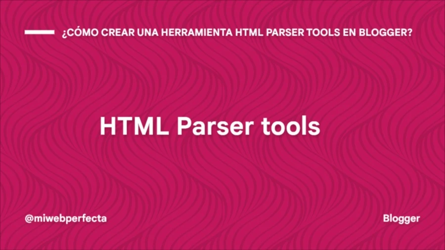 ¿Cómo crear una herramienta HTML Parser tools en Blogger? - miwebperfecta